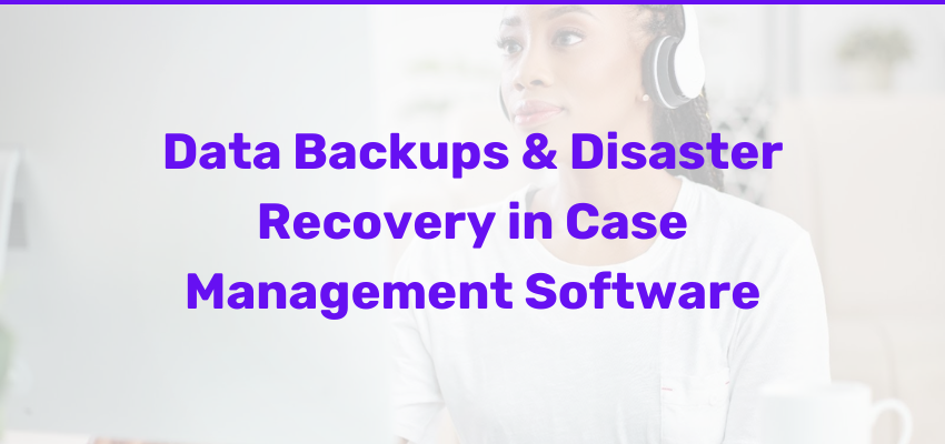 Data Backups And Disaster Recovery In Case Management Software